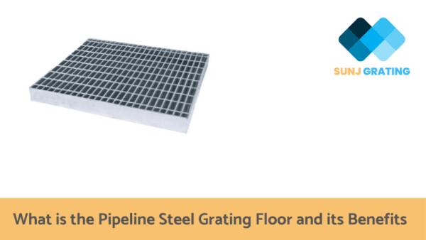 What is the Pipeline Steel Grating Floor and its Benefits